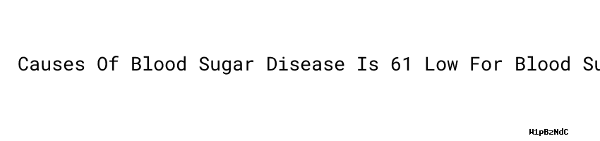 Causes Of Blood Sugar Disease Is 61 Low For Blood Sugar | Usach