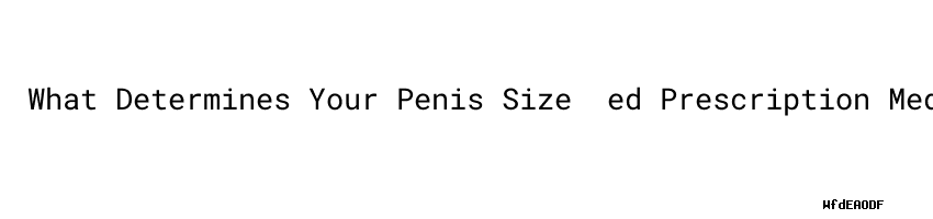 What Determines Your Penis Size ：ed Prescription Medications - Aula ...