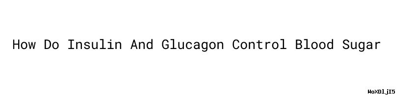 How Do Insulin And Glucagon Control Blood Sugar - How To Lower Blood ...