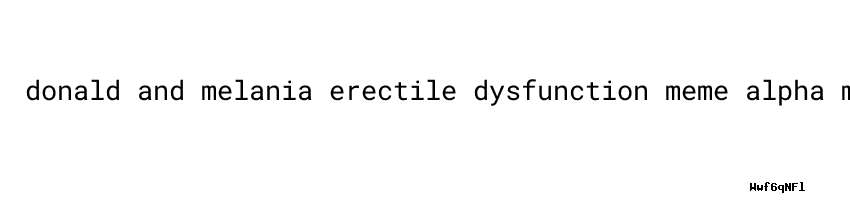 Donald And Melania Erectile Dysfunction Meme - Usach