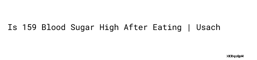 Is 159 Blood Sugar High After Eating | Usach