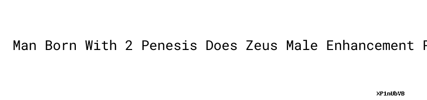 Man Born With 2 Penesis Does Zeus Male Enhancement Pills Reviews | Aula ...