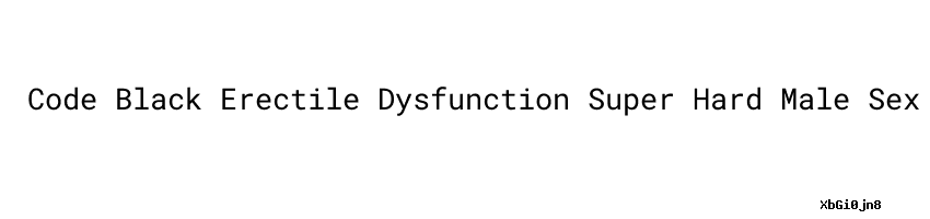 Code Black Erectile Dysfunction Super Hard Male Sex Enhancement Pills - Aula Ambiental