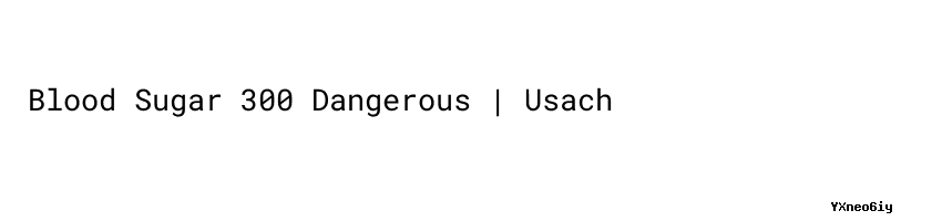 Blood Sugar 300 Dangerous | Usach