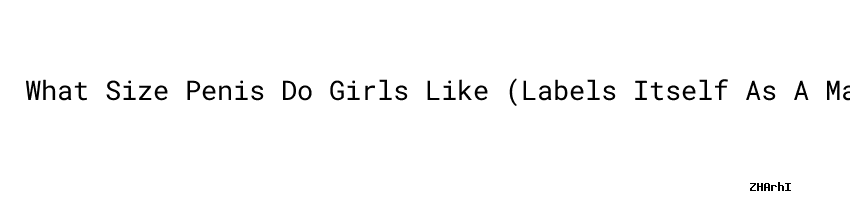 What Size Penis Do Girls Like Labels Itself As A Male Augmentation