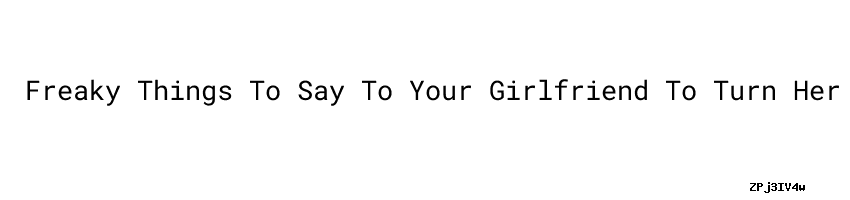 Freaky Things To Say To Your Girlfriend To Turn Her On - Aula Ambiental