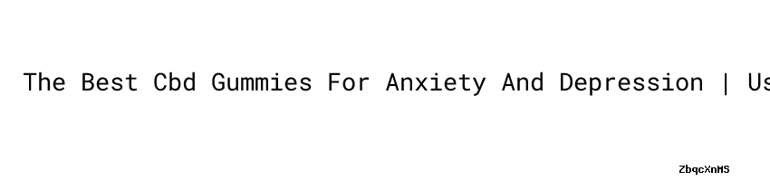 The Best Cbd Gummies For Anxiety And Depression | Usach