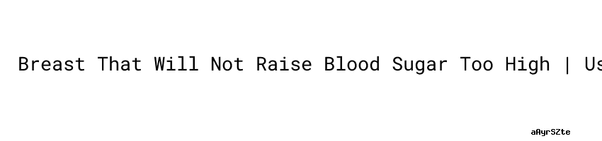 Breast That Will Not Raise Blood Sugar Too High | Usach