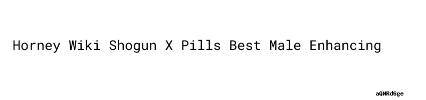 Horney Wiki Shogun X Pills Best Male Enhancing - Aula Ambiental