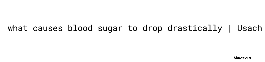 What Causes Blood Sugar To Drop Drastically - List Of 159 Diabetes - Usach