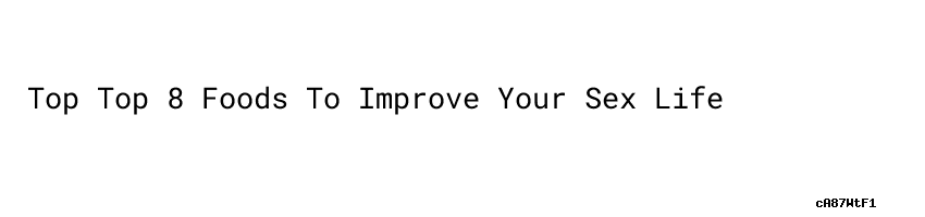 Top Top 8 Foods To Improve Your Sex Life Aula Ambiental 5395