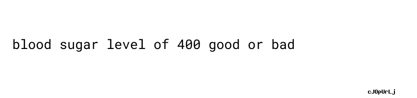 Blood Sugar Level Of 400 Good Or Bad - Usach