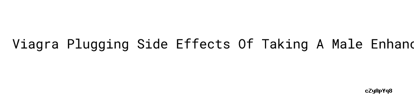 Viagra Plugging Side Effects Of Taking A Male Enhancement Pill On ...