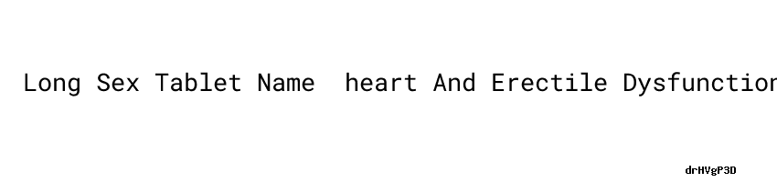 Long Sex Tablet Name ：heart And Erectile Dysfunction Aula Ambiental