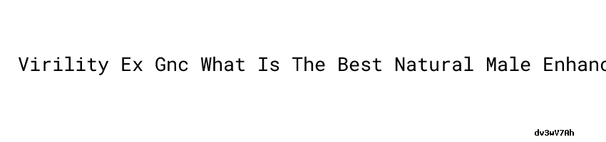 Virility Ex Gnc What Is The Best Natural Male Enhancement Pill Out ...