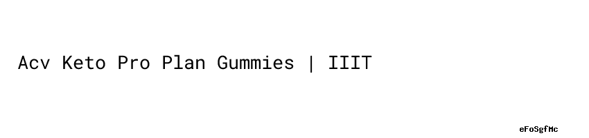 Acv Keto Pro Plan Gummies | IIIT-Allahabad