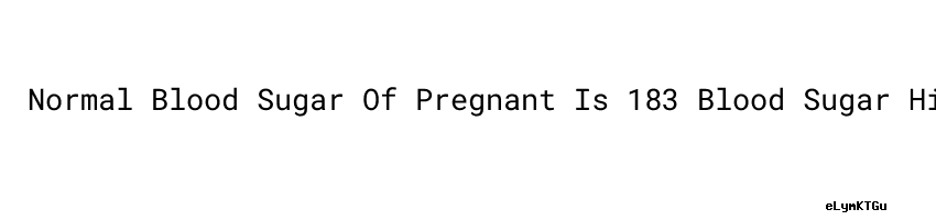 Normal Blood Sugar Of Pregnant Is 183 Blood Sugar High | Usach
