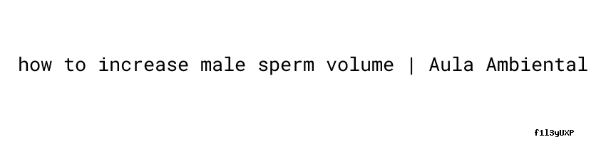 Best How To Increase Male Sperm Volume - Aula Ambiental