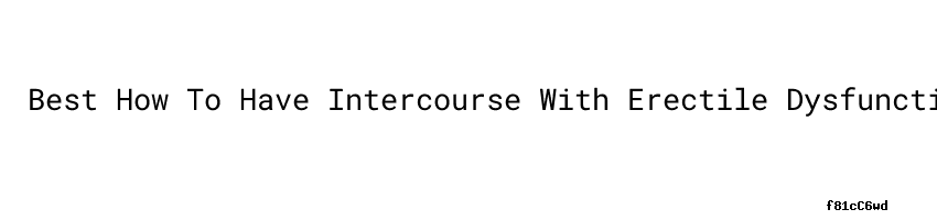 Best How To Have Intercourse With Erectile Dysfunction - Usach
