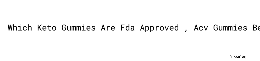 Which Keto Gummies Are Fda Approved , Acv Gummies Before Or After Meal ...
