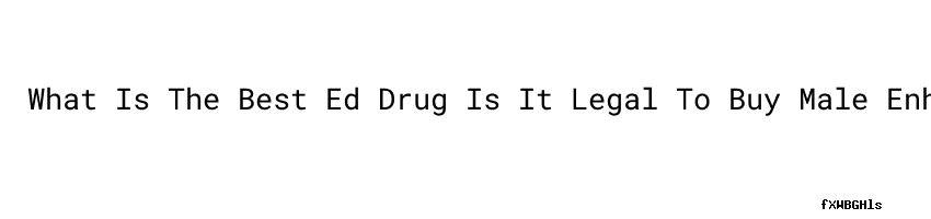 What Is The Best Ed Drug Is It Legal To Buy Male Enhancement Pills | Usach