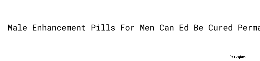 Male Enhancement Pills For Men Can Ed Be Cured Permanently - Aula Ambiental