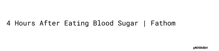 4 Hours After Eating Blood Sugar | Fathom