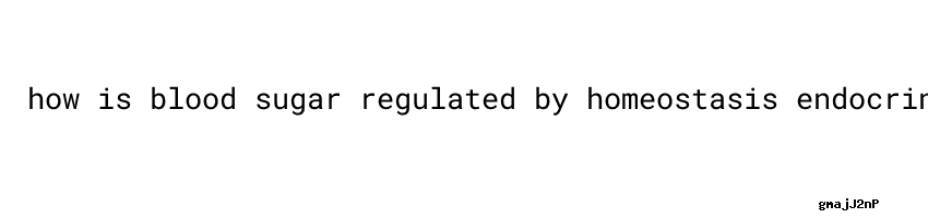 How Is Blood Sugar Regulated By Homeostasis Endocrine System - Feel ...