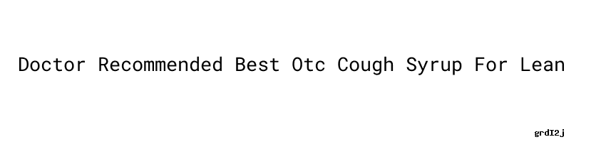 Doctor Recommended Best Otc Cough Syrup For Lean - Green Energy ...