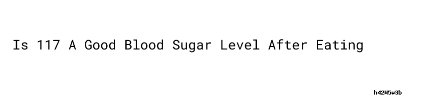 Is 117 A Good Blood Sugar Level After Eating - Usach