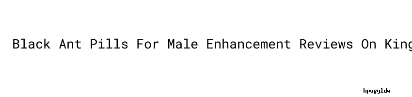 Black Ant Pills For Male Enhancement Reviews On King Size Male ...