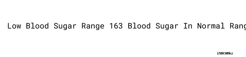 Low Blood Sugar Range 163 Blood Sugar In Normal Range - Usach