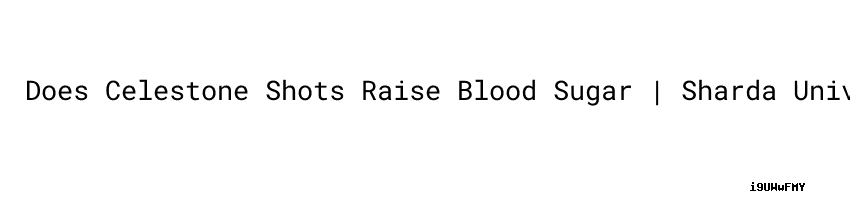 Does Celestone Shots Raise Blood Sugar | Sharda University