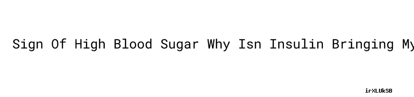 Sign Of High Blood Sugar Why Isn Insulin Bringing My Blood Sugar Down ...