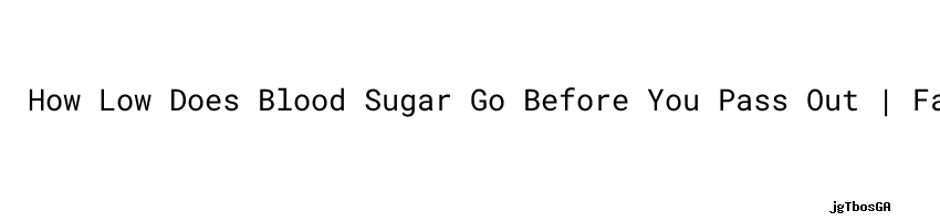 How Low Does Blood Sugar Go Before You Pass Out | Fathom