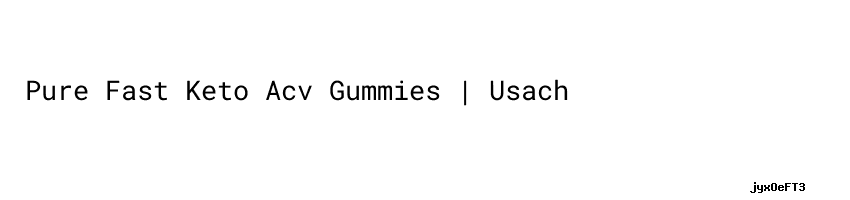 Pure Fast Keto Acv Gummies | Usach