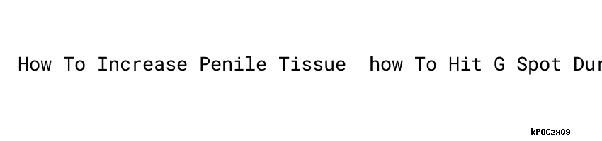 How To Increase Penile Tissue ：how To Hit G Spot During Intercourse ...