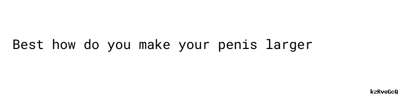 How Do You Make Your Penis Larger | Usach
