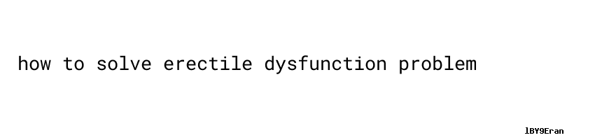 How To Solve Erectile Dysfunction Problem For 2025 - Usach