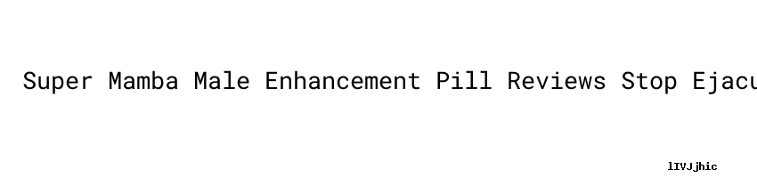 Super Mamba Male Enhancement Pill Reviews Stop Ejaculate - Aula Ambiental