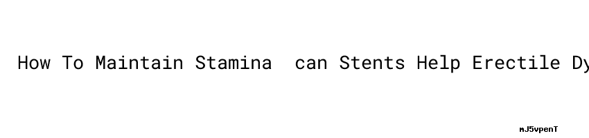 How To Maintain Stamina ：can Stents Help Erectile Dysfunction - Usach