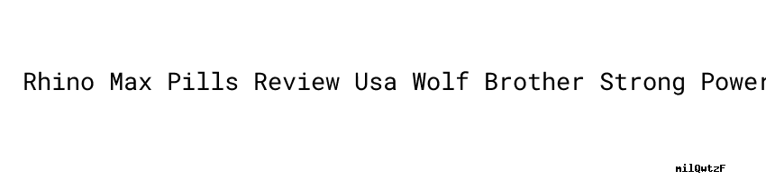 Rhino Max Pills Review Usa Wolf Brother Strong Power Sex Pills For Male ...