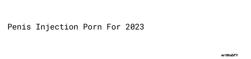 Penis Injection Porn For 2023 Aula Ambiental