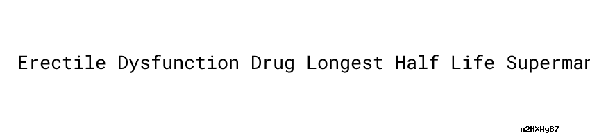 Erectile Dysfunction Drug Longest Half Life Superman Male Enhancement ...
