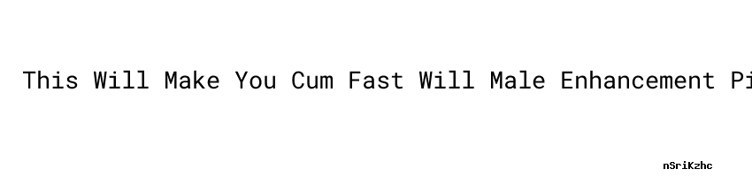 This Will Make You Cum Fast Will Male Enhancement Pills Show Up On Drug