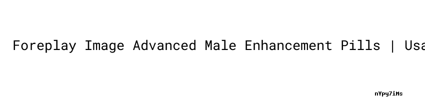 Foreplay Image Advanced Male Enhancement Pills | Usach