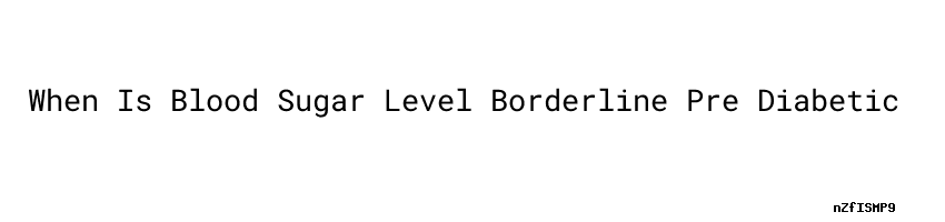When Is Blood Sugar Level Borderline Pre Diabetic - Usach