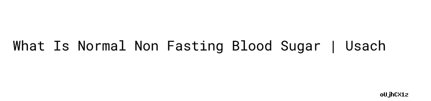 What Is Normal Non Fasting Blood Sugar | Usach