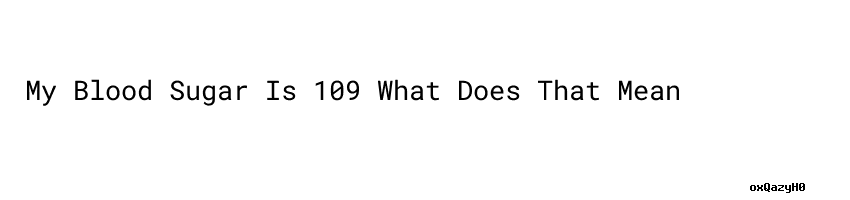 My Blood Sugar Is 109 What Does That Mean - Diabetes Health - Usach
