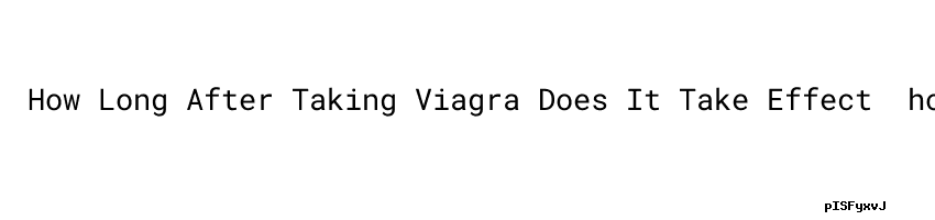How Long After Taking Viagra Does It Take Effect ：how To Make Your Dick ...